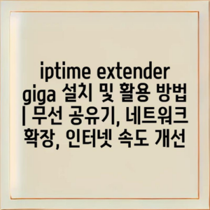 iptime extender giga 설치 및 활용 방법 | 무선 공유기, 네트워크 확장, 인터넷 속도 개선 - Postview