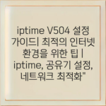 iptime V504 설정 가이드| 최적의 인터넷 환경을 위한 팁 | iptime, 공유기 설정, 네트워크 최적화" - Postview