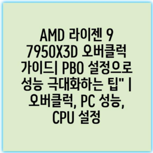 AMD 라이젠 9 7950X3D 오버클럭 가이드| PBO 설정으로 성능 극대화하는 팁" | 오버클럭, PC 성능, CPU 설정 - Postview